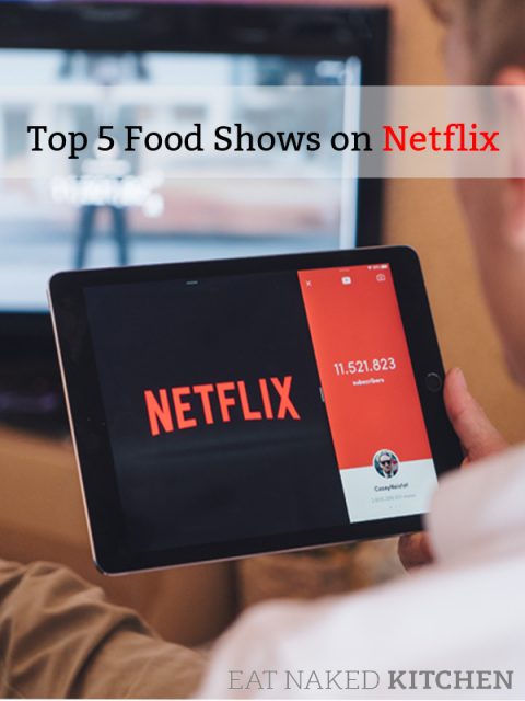 Top 5 Food Shows on Netflix Right Now - Eat Naked Kitchen